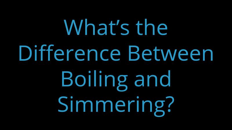 What’s the Difference Between Boiling and Simmering?