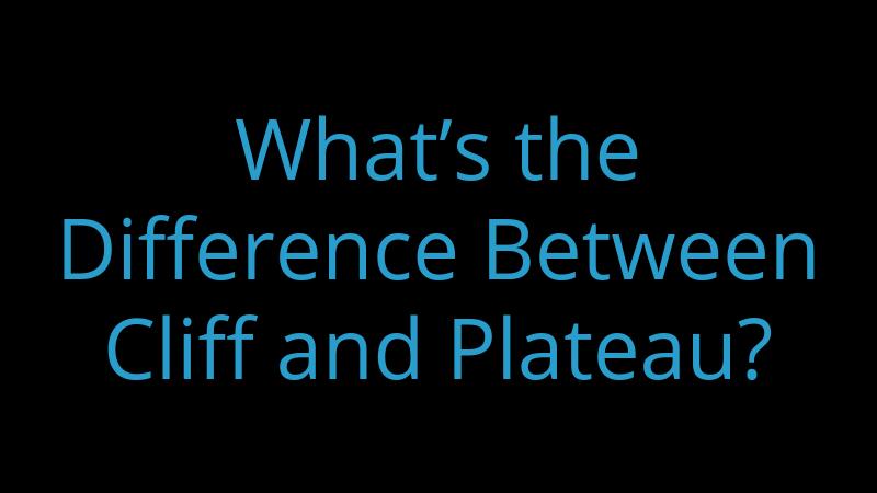 What’s the Difference Between Cliff and Plateau?