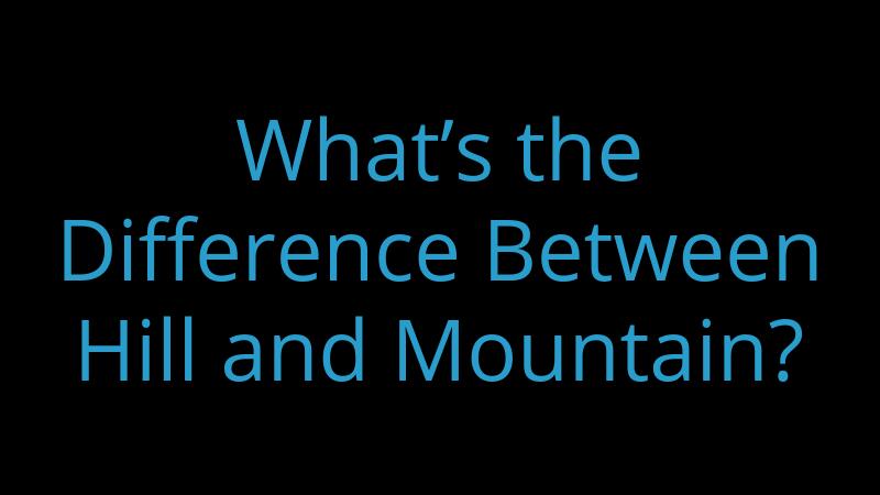 What’s the Difference Between Hill and Mountain?