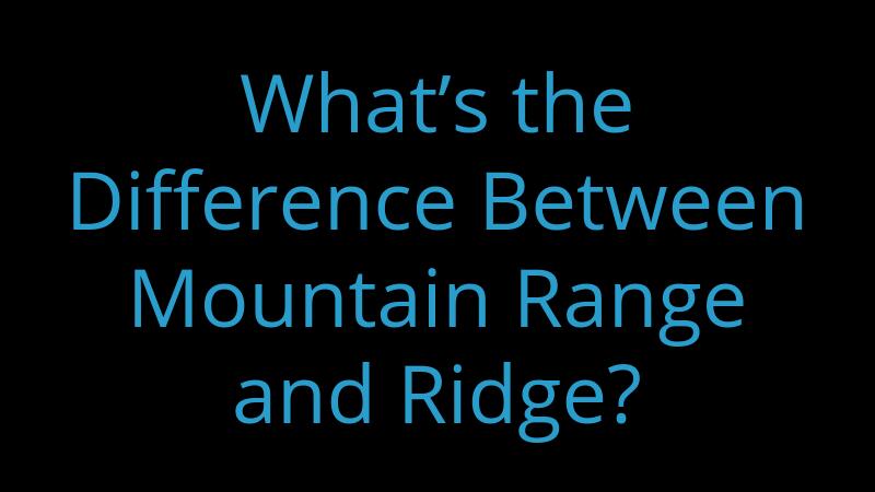 What’s the Difference Between Mountain Range and Ridge?