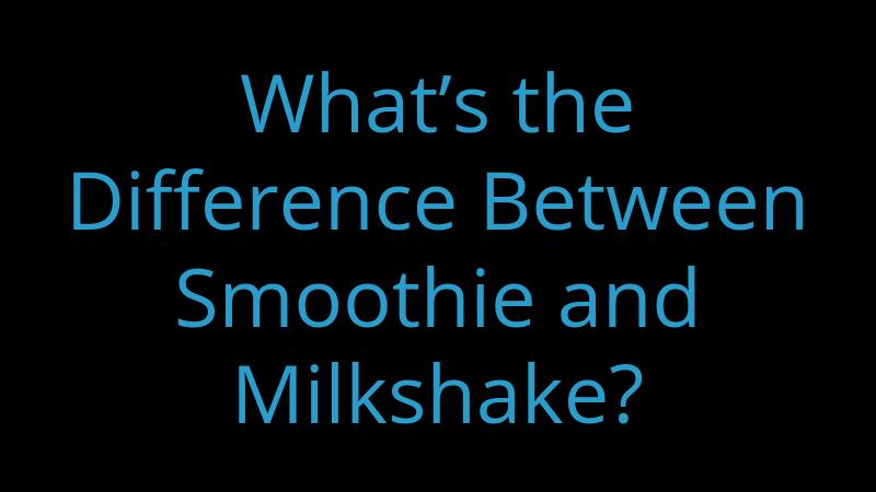 What’s the Difference Between Smoothie and Milkshake?